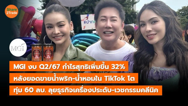 MGI งบ Q2/67 กำไรสุทธิเพิ่มขึ้น 32% หลังยอดขายน้ำพริก-น้ำหอมใน TikTok โต ทุ่ม 60 ลบ. ลุยธุรกิจ ...